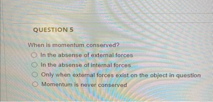 Solved QUESTION 5 When is momentum conserved? In the absense | Chegg.com