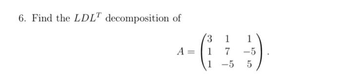 Solved 6. Find the LDLT decomposition of 3 1 A= 1 7 -5 1 -5 | Chegg.com