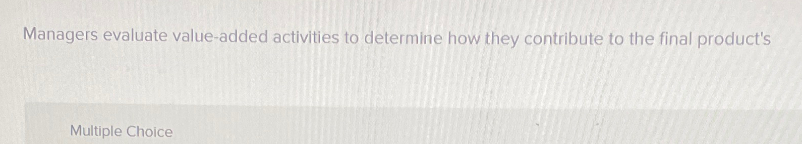 Solved Managers evaluate value-added activities to determine | Chegg.com