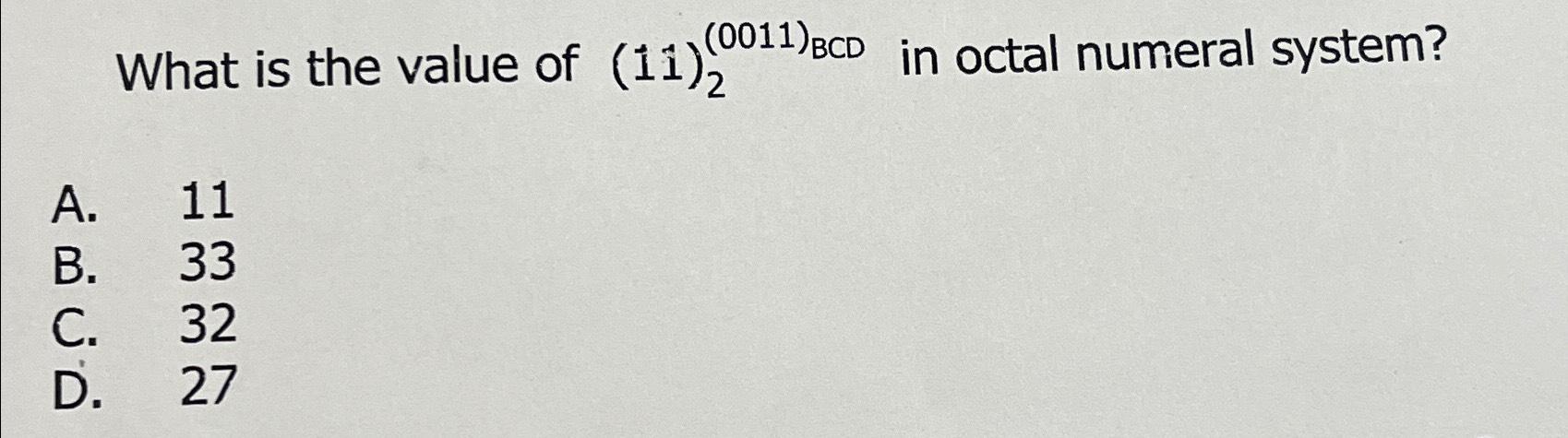 Solved What is the value of (11)2(0011)BCD ﻿in octal numeral | Chegg.com