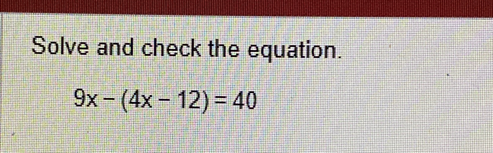 Solved Solve and check the equation.9x-(4x-12)=40 | Chegg.com