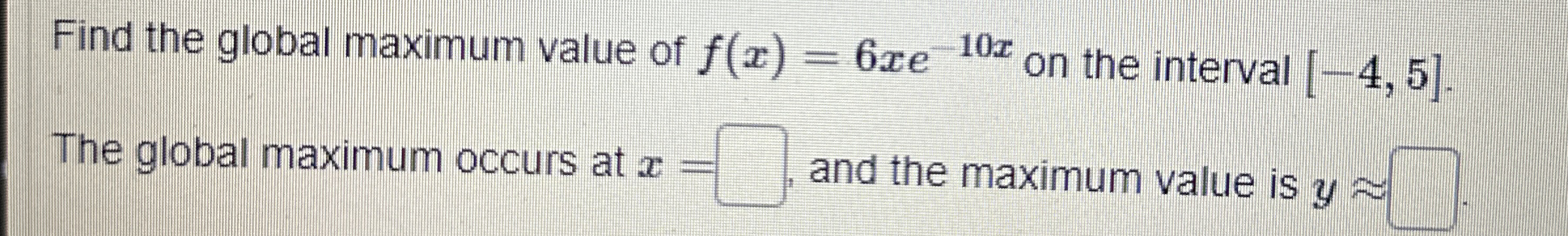 Solved Find the global maximum value of f(x)=6xe-10x ﻿on the | Chegg.com