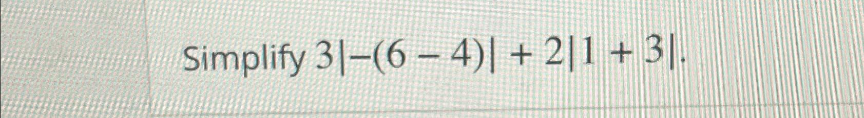 Solved Simplify 3 |-(6-4)|+2|1+3|. | Chegg.com