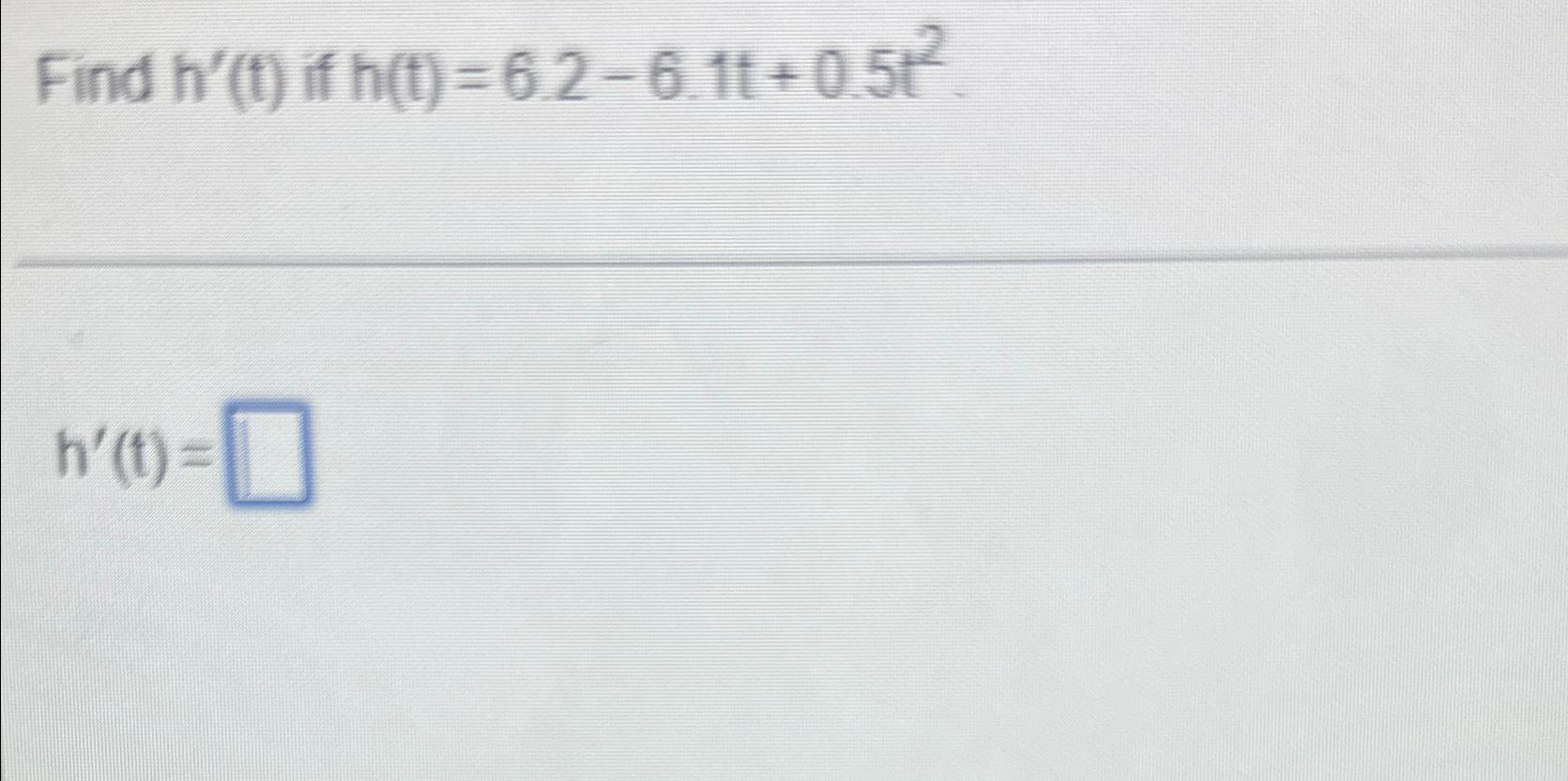 Solved Find h'(t) ﻿if h(t)=6.2-6.1t+0.5t2h'(t) | Chegg.com