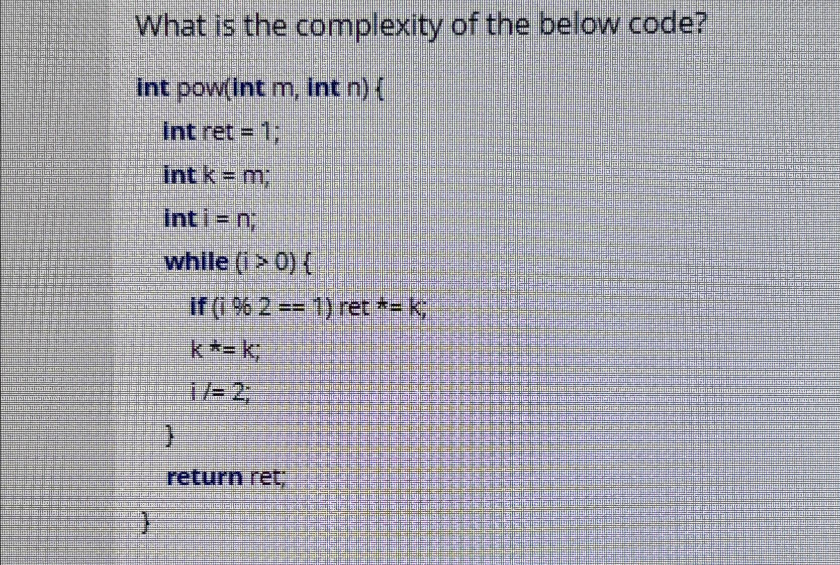 Solved What is the complexity of the below code?int pow(int | Chegg.com