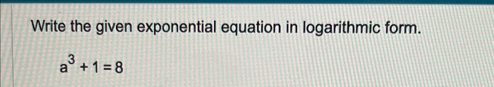 Solved Write the given exponential equation in logarithmic | Chegg.com