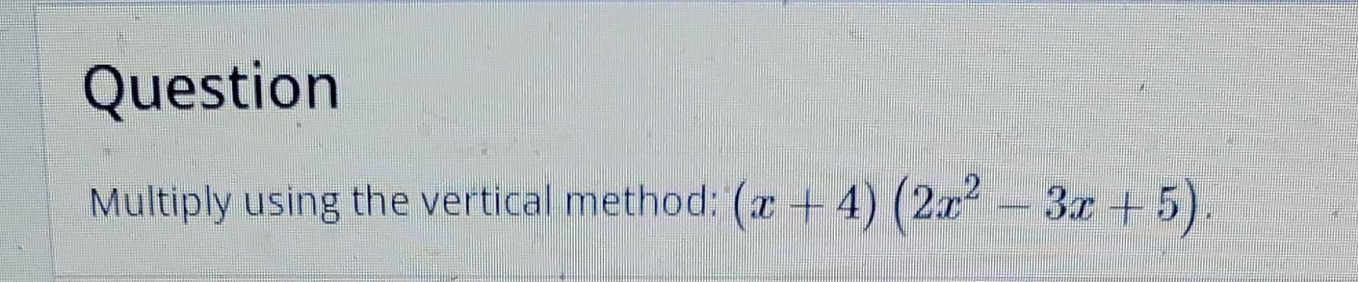 Solved Multiply using the vertical method: (x+4)(2x2−3x+5). | Chegg.com