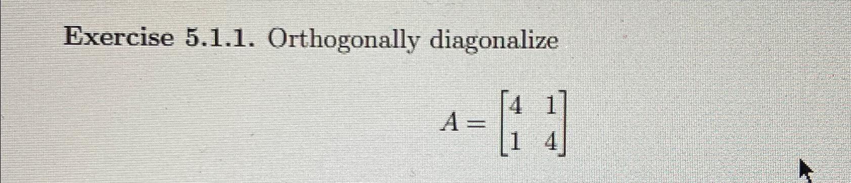 Solved Exercise 5.1.1. ﻿Orthogonally diagonalizeA=[4114] | Chegg.com