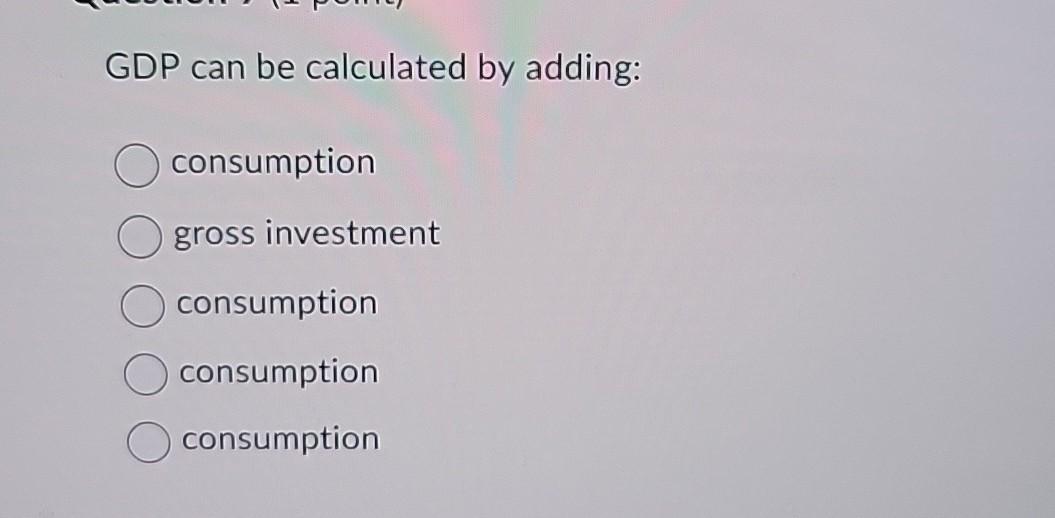 Solved GDP can be calculated by adding:consumptiongross | Chegg.com