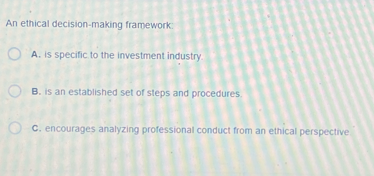 Solved An ethical decision-making framework:A. ﻿is specific | Chegg.com