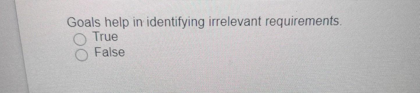 Solved Goals help in identifying irrelevant requirements. O | Chegg.com