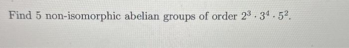 Solved Find 5 non-isomorphic abelian groups of order | Chegg.com