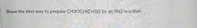 Solved Show the best way to prepare CH3OCH(CH3)2 by an SN2 | Chegg.com
