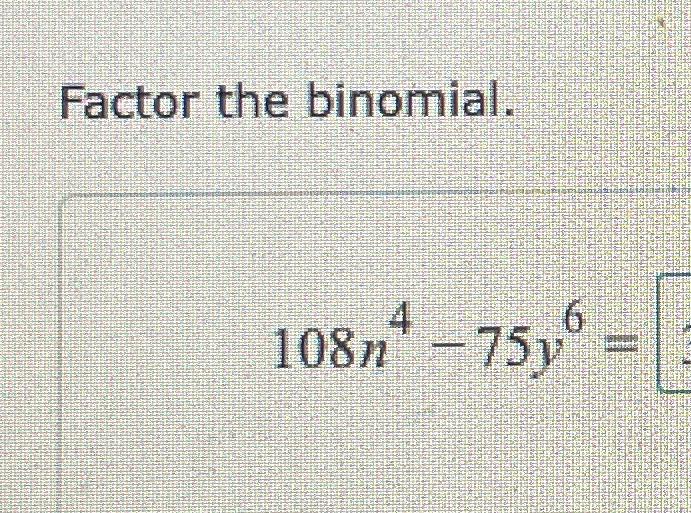 Solved Factor the binomial.108n4-75y6= | Chegg.com