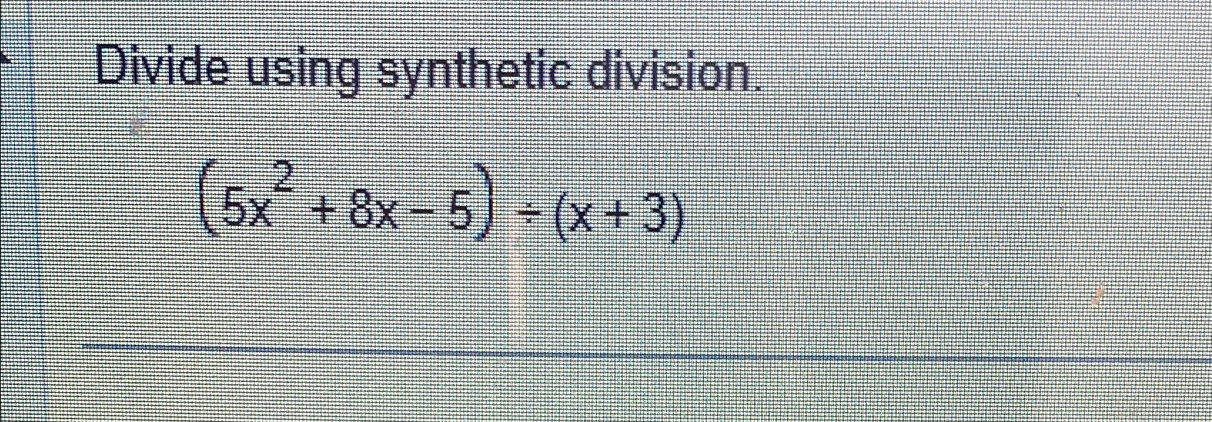 Solved Divide using synthetic division.(5x2+8x-5)÷(x+3) | Chegg.com
