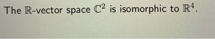 Solved The R-vector space C2 is isomorphic to R4. | Chegg.com