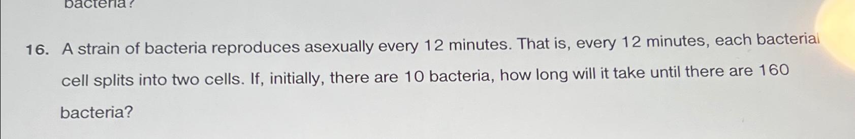 Solved A strain of bacteria reproduces asexually every 12 | Chegg.com