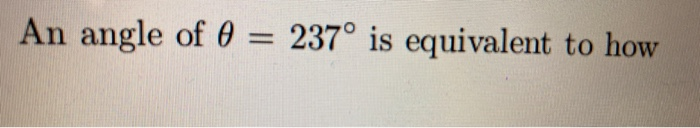 Solved an angle of 0 =237 degree is equivalent to how many | Chegg.com