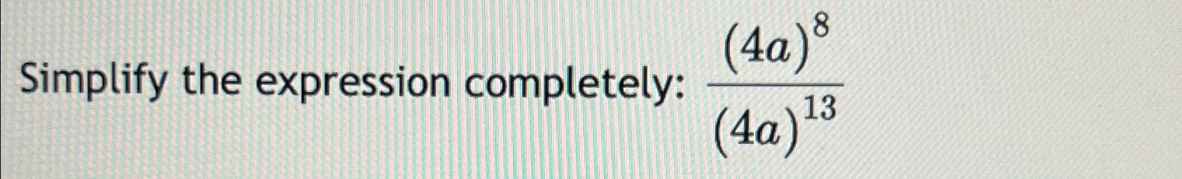 Solved Simplify the expression completely: (4a)8(4a)13 | Chegg.com