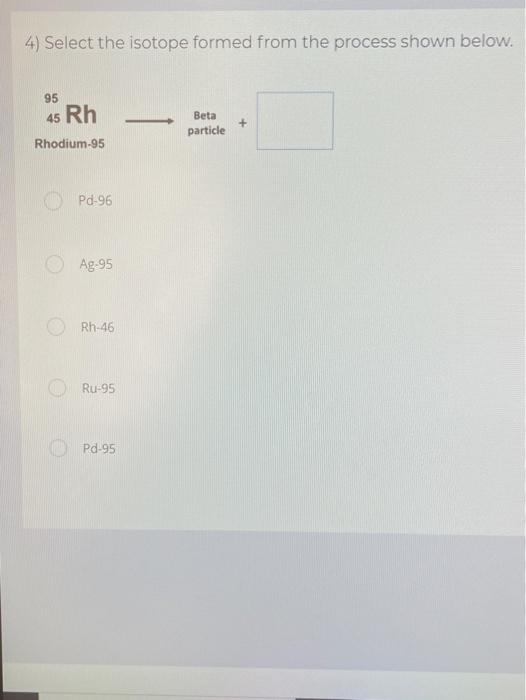 Solved 4) Select the isotope formed from the process shown | Chegg.com