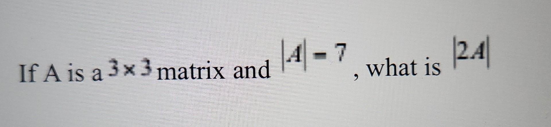 Solved If A is a 3×3 matrix and ∣A∣=7, what is ∣2A∣ | Chegg.com