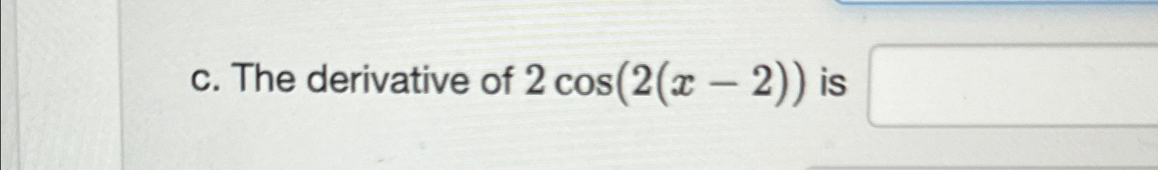Solved c. ﻿The derivative of 2cos(2(x-2)) ﻿is | Chegg.com