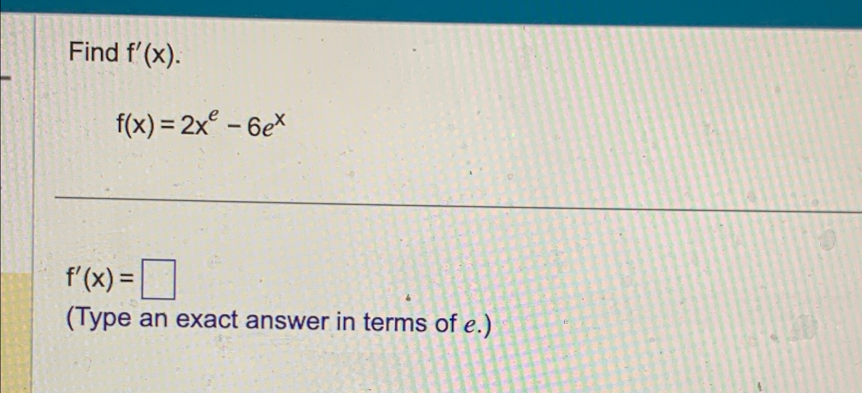 Solved Find f'(x).f(x)=2xe-6exf'(x)=(Type an exact answer in | Chegg.com