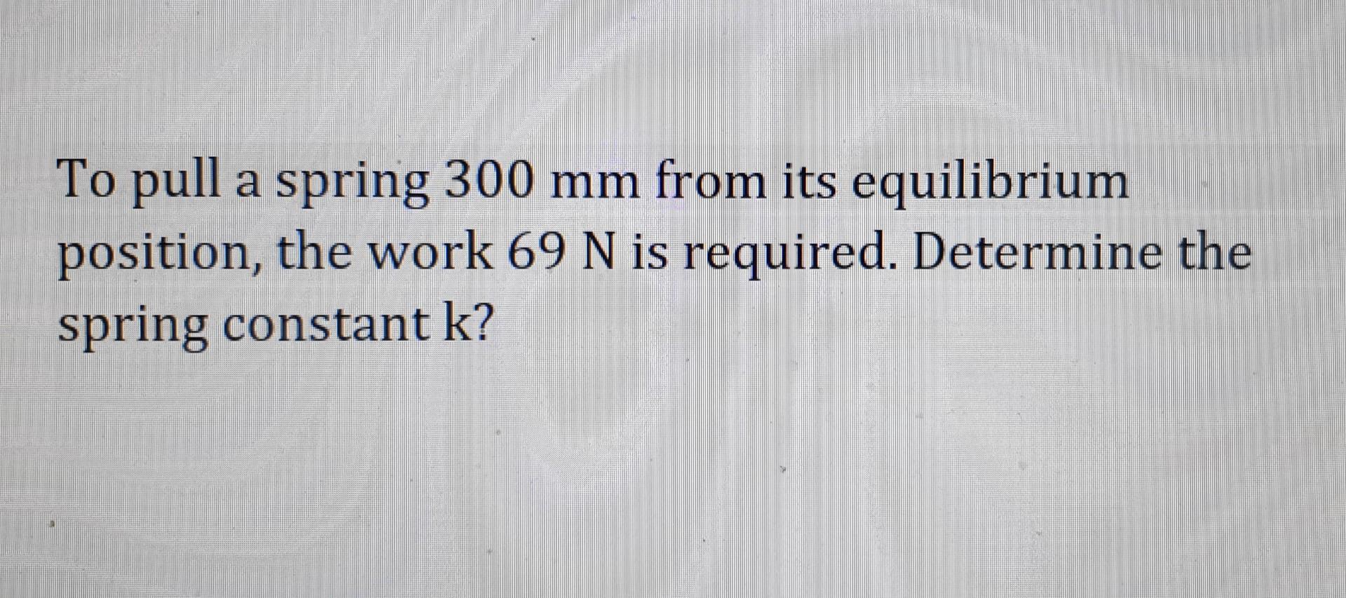 Solved To pull a spring 300 mm from its equilibrium | Chegg.com