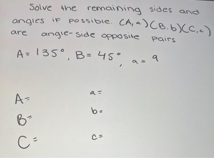 Solved Solve the remaining sides and angles if possible. | Chegg.com