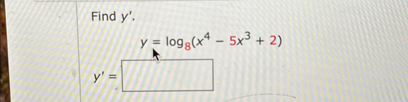 Solved Find y'.y=log8(x4-5x3+2)y'= | Chegg.com