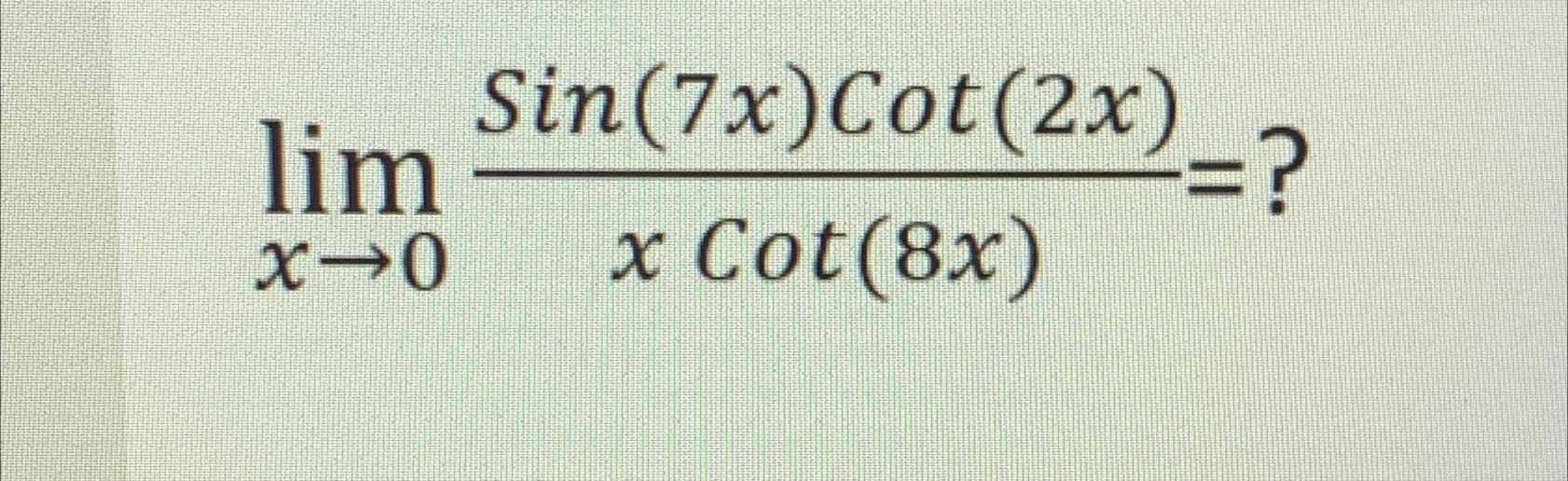 Solved limx→0Sin(7x)Cot(2x)xCot(8x)= | Chegg.com