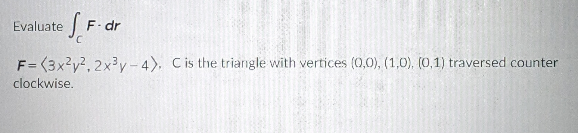 Solved Evaluate ∫C﻿F*dr F=(:3x2y2,2x3y-4:),C ﻿is the | Chegg.com
