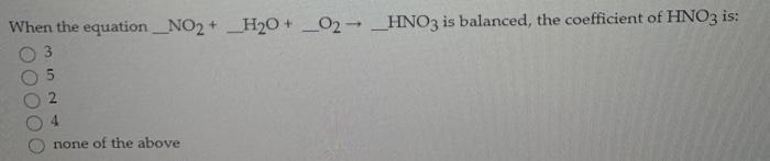 Solved When the equation_NO2+ _H20+ __02 __HNO3 is balanced, | Chegg.com