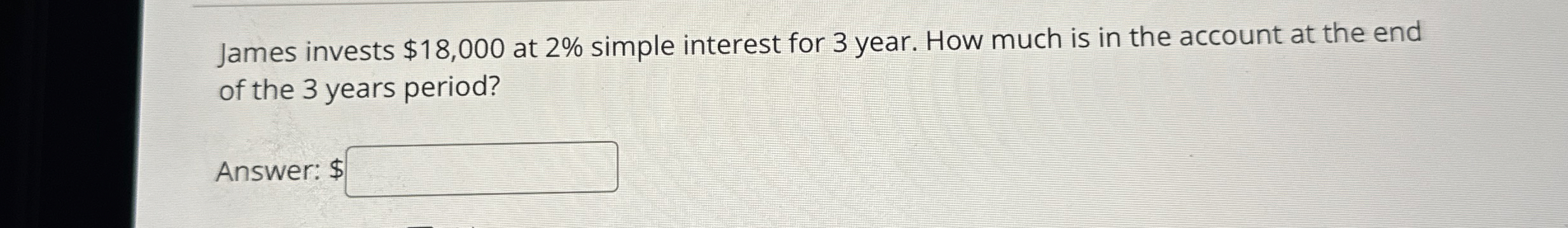 Solved James invests $18,000 ﻿at 2% ﻿simple interest for 3 | Chegg.com
