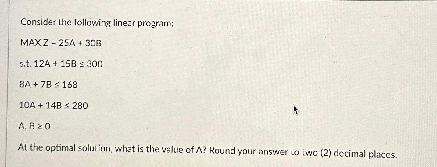 Solved Consider the following linear program:MAxZ=25A+30B | Chegg.com Solved Consider the following linear program:MAxZ=25A+30B | Chegg.com
