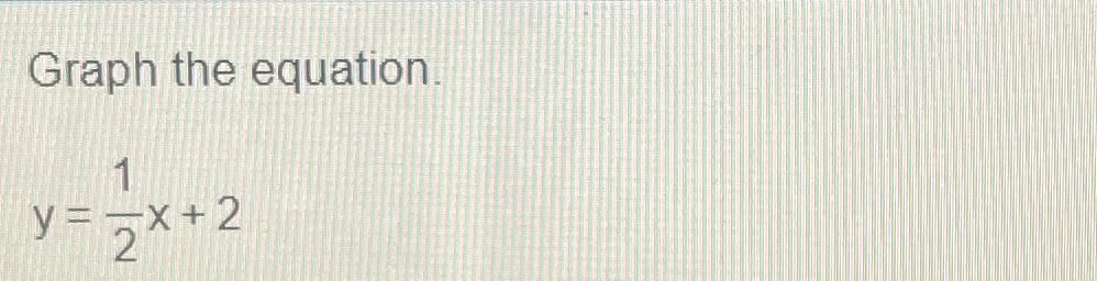 Solved Graph the equation.y=12x+2 | Chegg.com