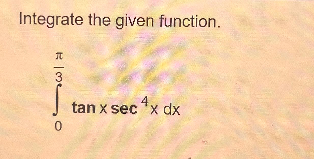 Solved Integrate the given function.∫0π3tanxsec4xdx | Chegg.com