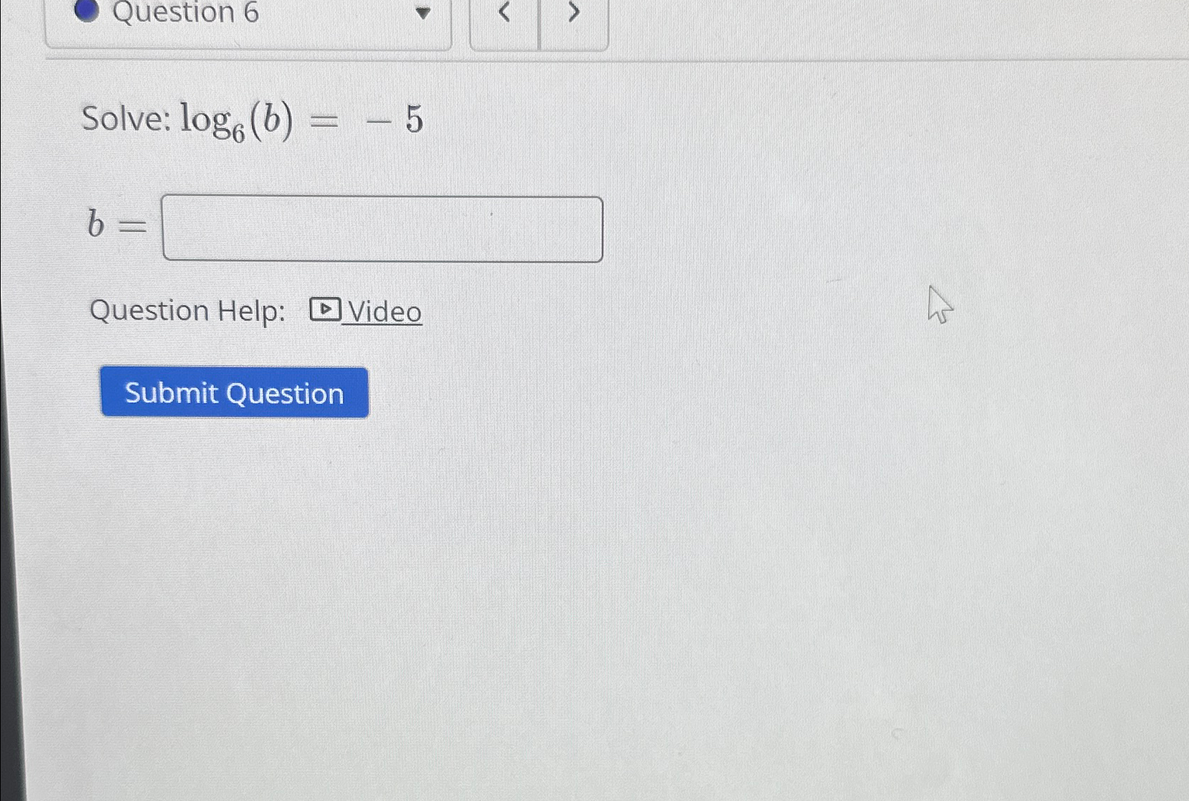 Solved Question 6Solve: log6(b)=-5b=Question Help:Video | Chegg.com