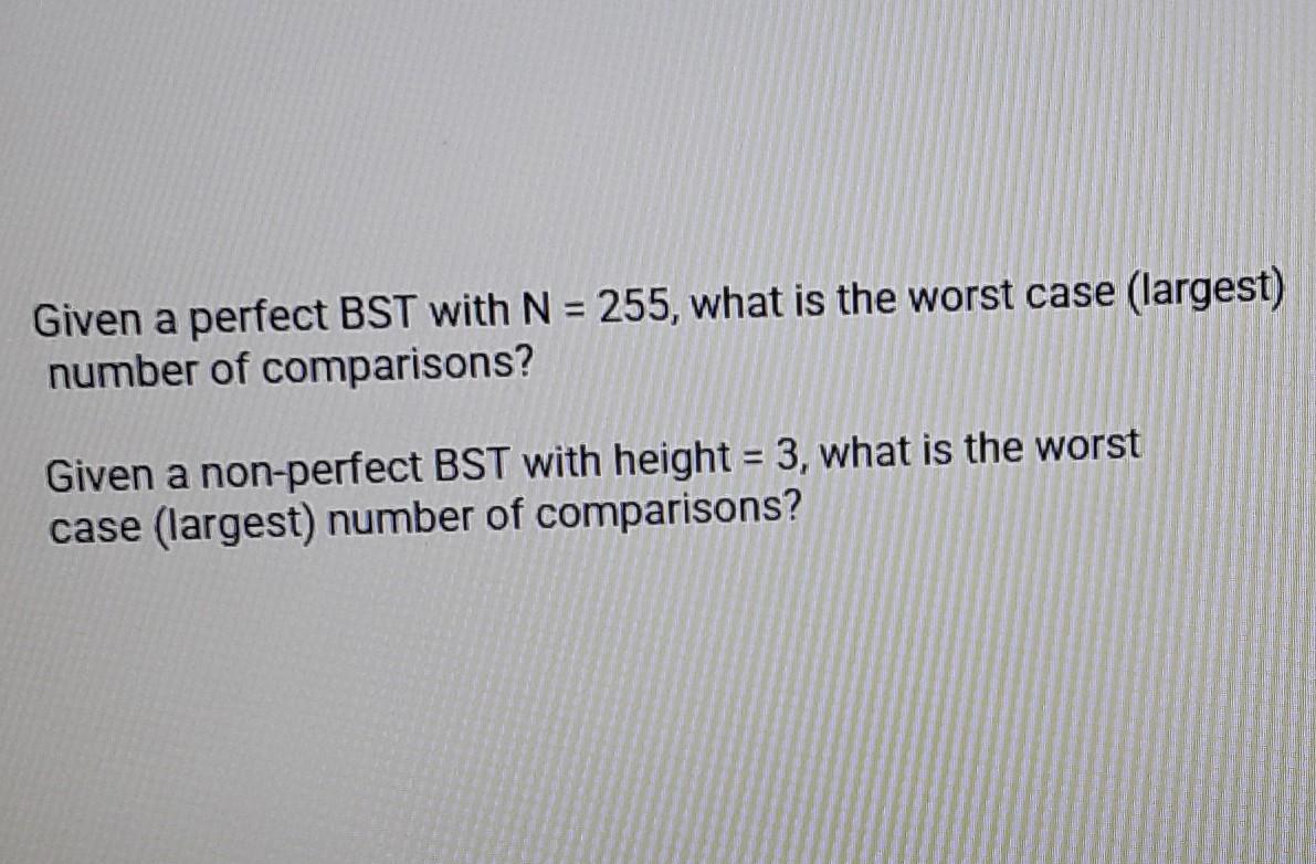 Solved Given a perfect BST with N = 255, what is the worst | Chegg.com