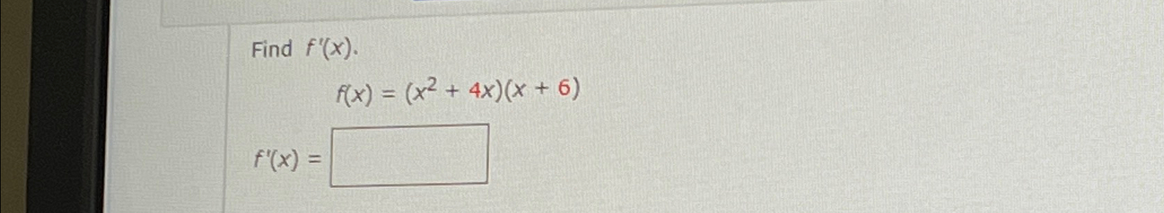 Solved Find f'(x)f(x)=(x2+4x)(x+6)f'(x)= | Chegg.com