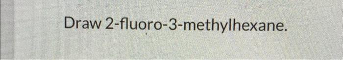 Solved Draw 2-fluoro-3-methylhexane. | Chegg.com