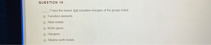 Solved QUESTION 18 ? have the lowest first ionization | Chegg.com