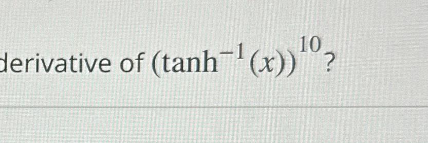 Solved derivative of (tanh-1(x))10 ? | Chegg.com