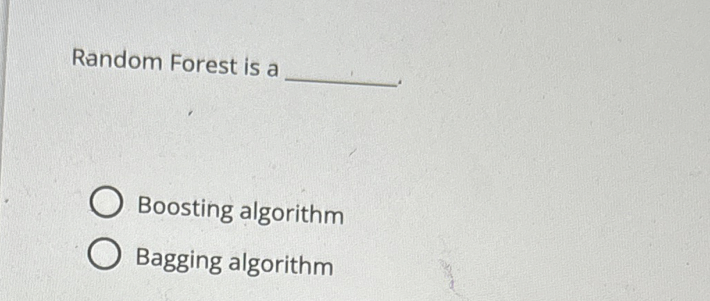 Solved Random Forest is aBoosting algorithmBagging algorithm | Chegg.com