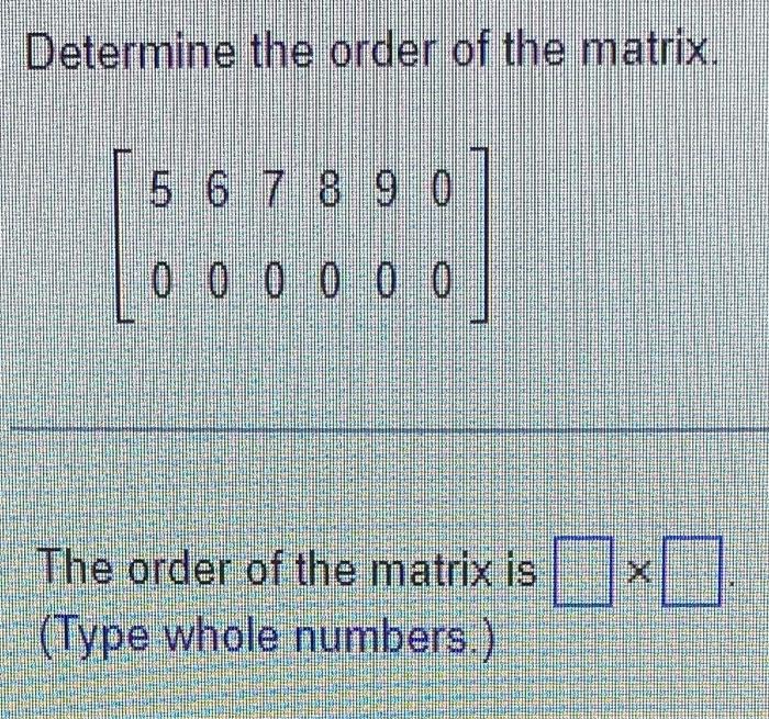 Solved Determine the order of the matrix [ 5 6 7 8 9 0 8 0 0 | Chegg.com