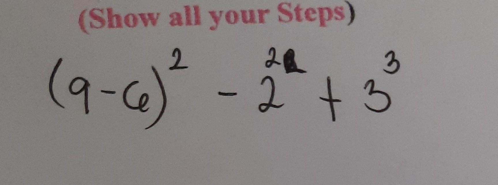 Solved (Show all your Steps) (9−6)2−22+33 | Chegg.com