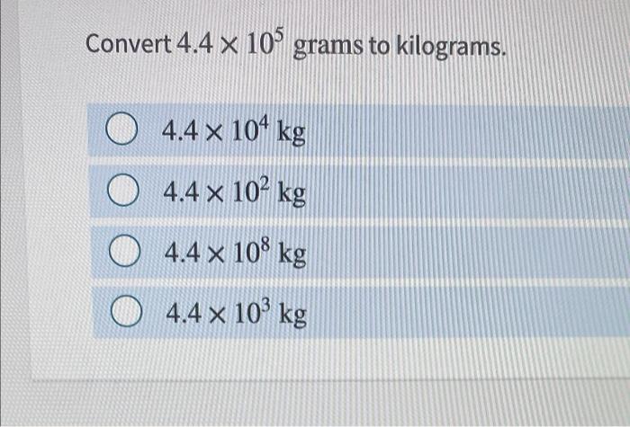 Solved Convert 4.4 x 10° grams to kilograms. O 4.4 x 104 kg | Chegg.com