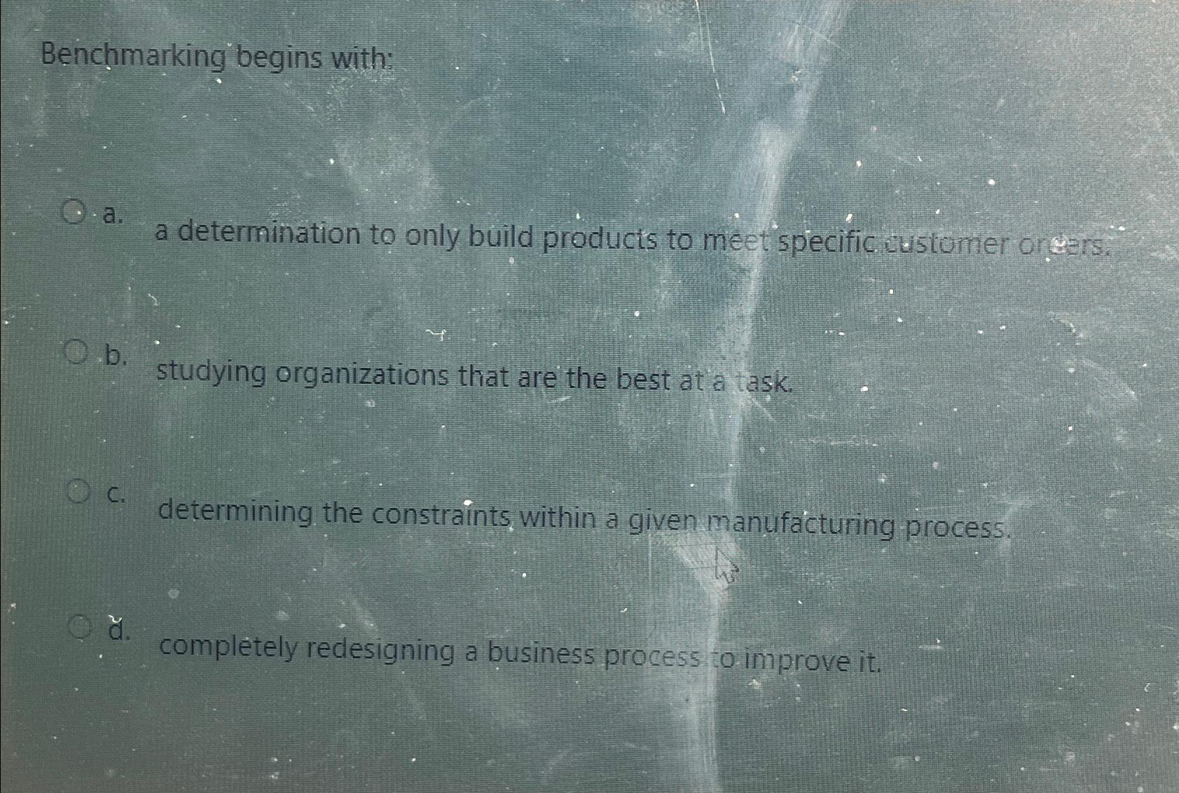 Solved Benchmarking begins with:a. ﻿a determination to only | Chegg.com