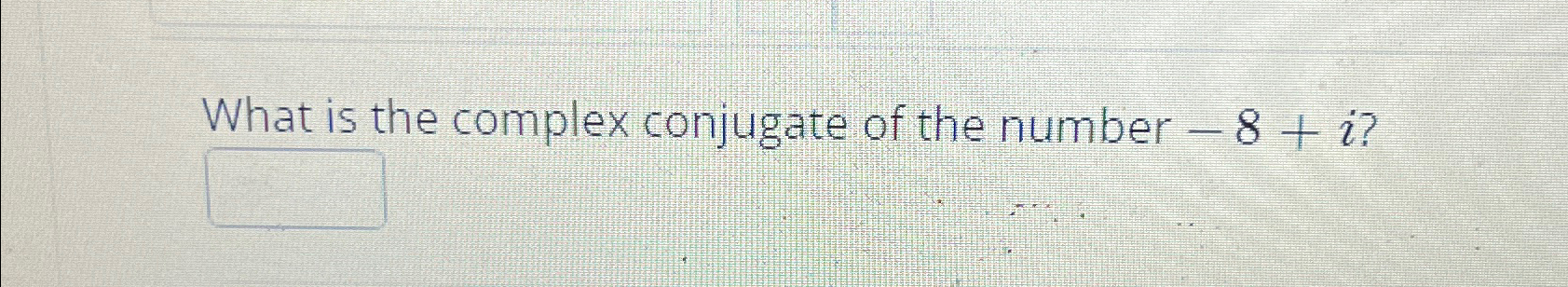 Solved What is the complex conjugate of the number -8+i ? | Chegg.com