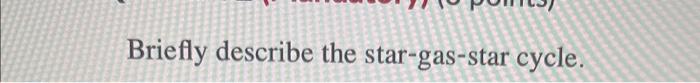 Solved Briefly describe the star-gas-star cycle. | Chegg.com